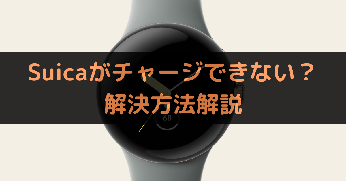 Pixel WatchでSuicaがチャージできない？解決方法解説